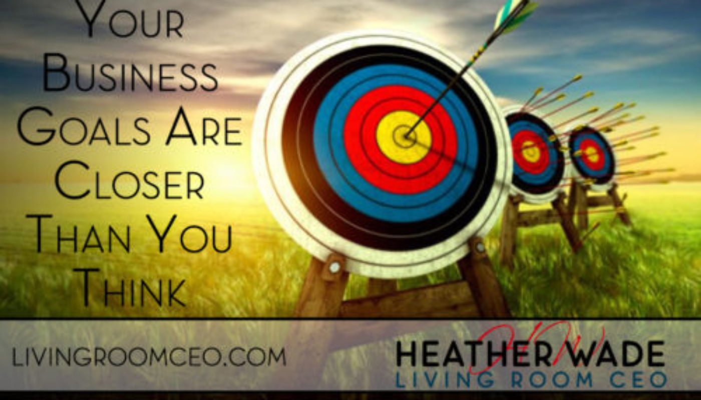 Your Business Goals Are Closer Than You Think – Living Room CEO